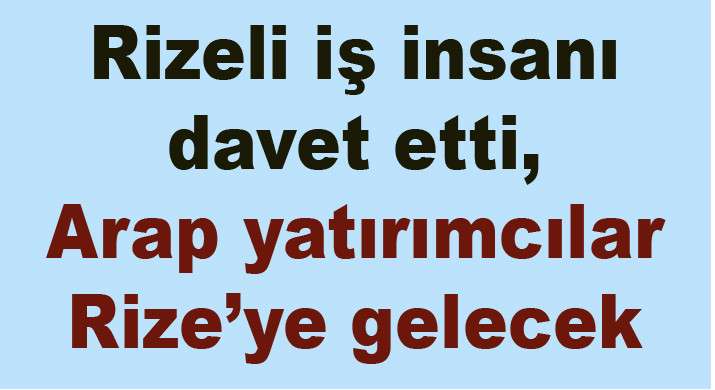 Rizeli iş insanı davet etti, Arap yatırımcılar Rize’ye gelecek